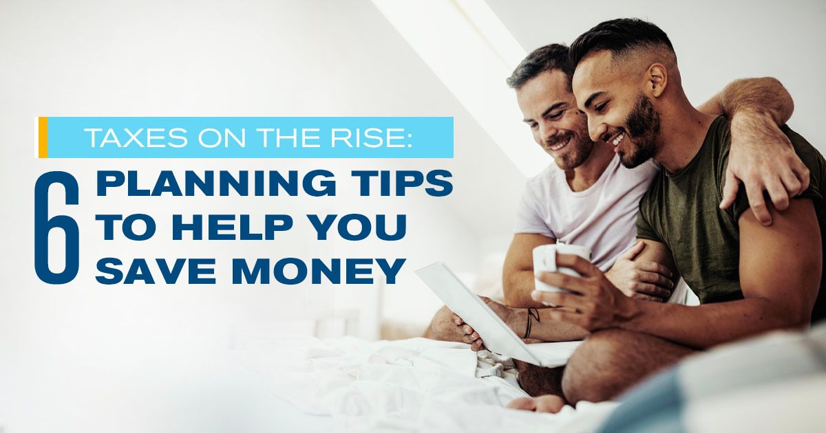 Taxes on the Rise: 6 Planning Tips to Help You Save Money ...